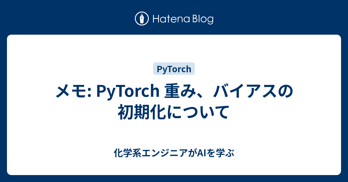 メモ: PyTorch 重み、バイアスの初期化について - 化学系エンジニアがAIを学ぶ