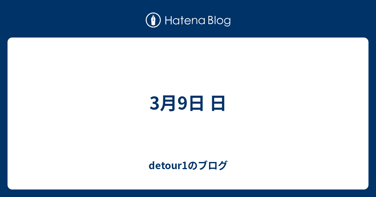 3月9日 日 - detour1のブログ