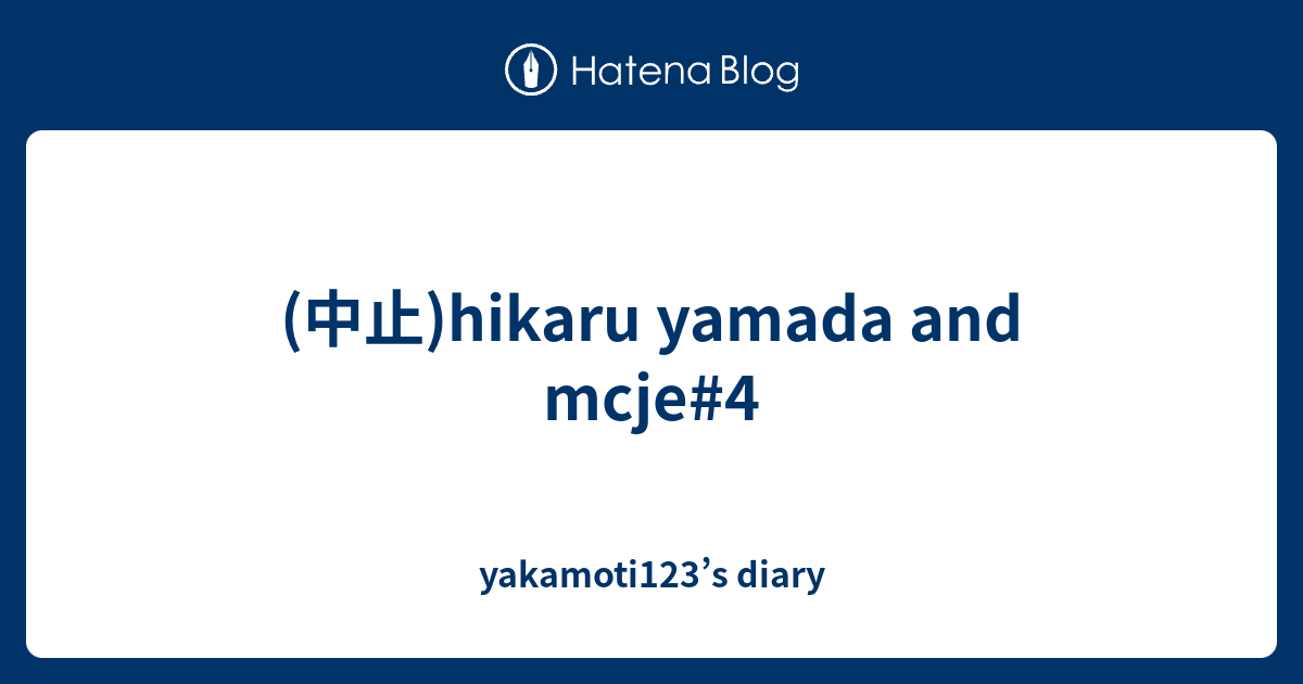 (中止)hikaru yamada and mcje#4 - yakamoti123’s diary