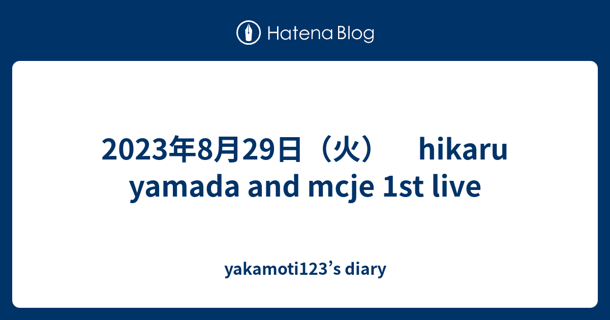 2023年8月29日（火） hikaru yamada and mcje 1st live - yakamoti123’s diary