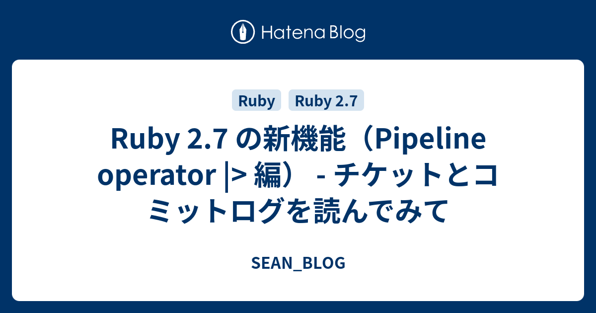 Ruby 2.7 の新機能（Pipeline operator |> 編） - チケットとコミットログを読んでみて - SEAN_BLOG