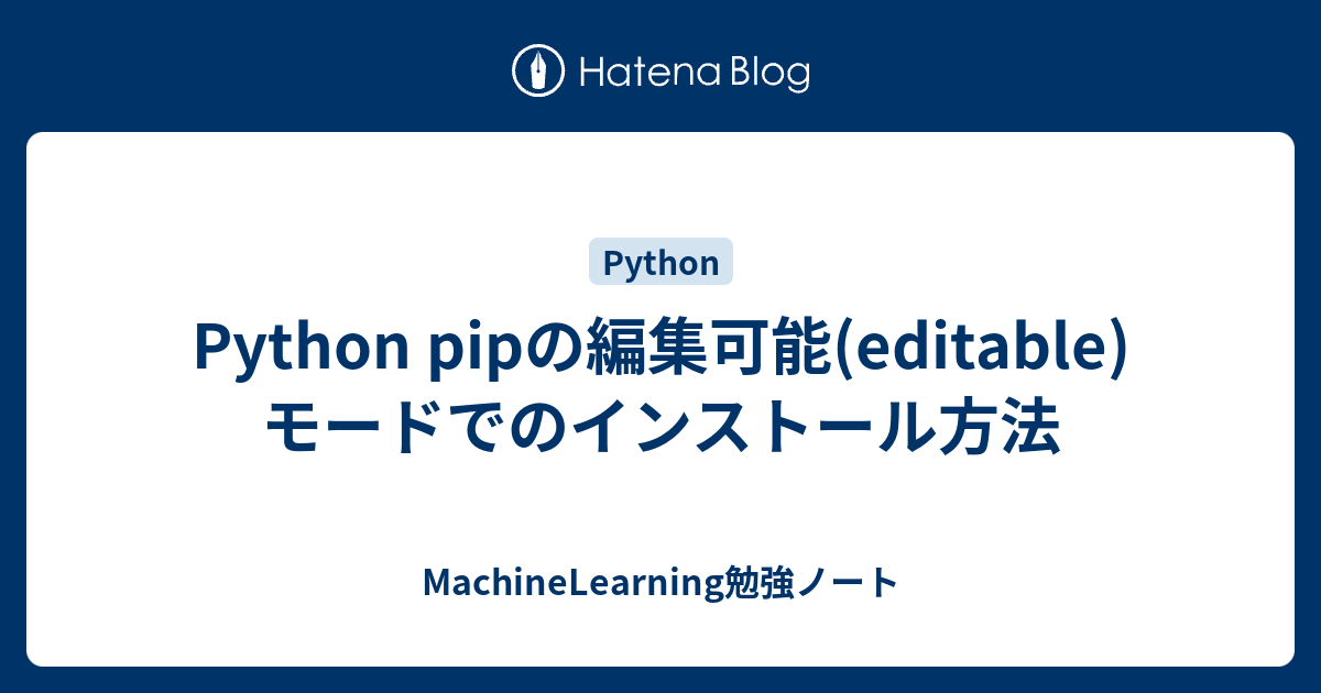 Python pipの編集可能(editable)モードでのインストール方法 - MachineLearning勉強ノート