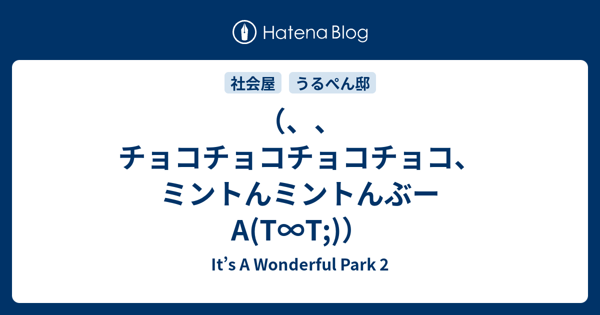 チョコチョコチョコチョコ、ミントんミントんぶー A(T∞T;)） - It’s A Wonderful Park 2