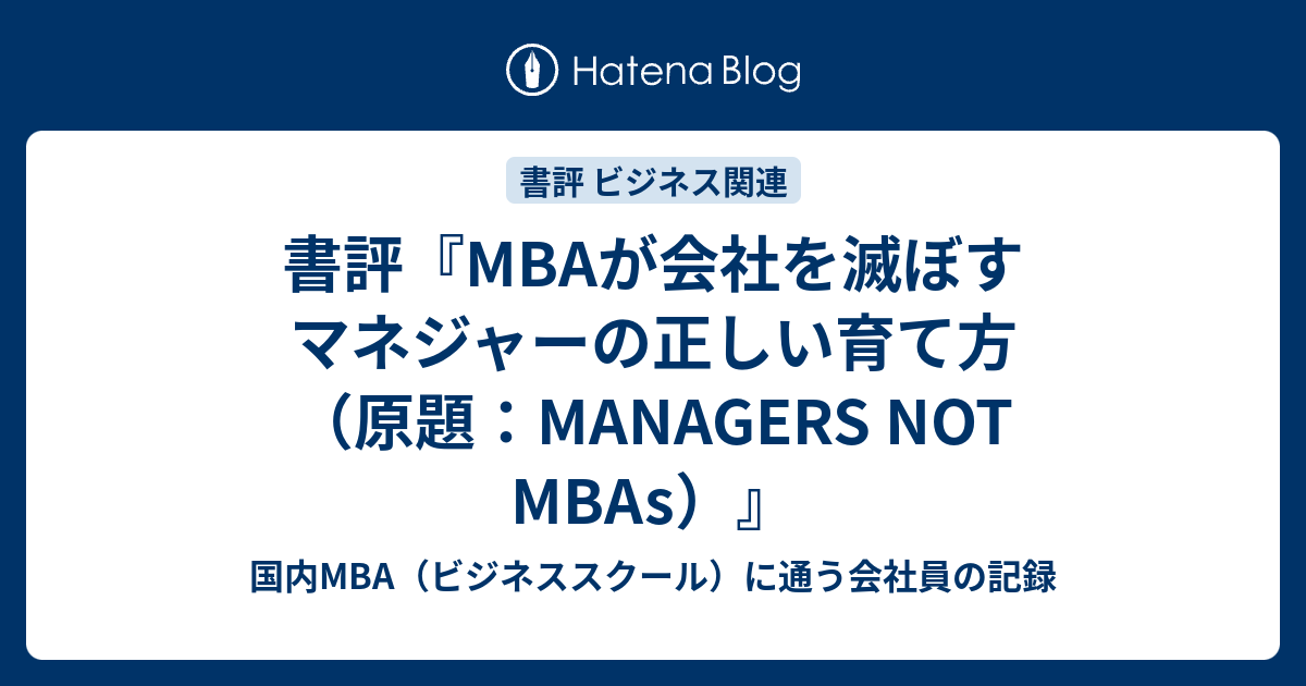 書評『MBAが会社を滅ぼす マネジャーの正しい育て方（原題：MANAGERS NOT MBAs）』 - 国内MBA（ビジネススクール）に通う ...