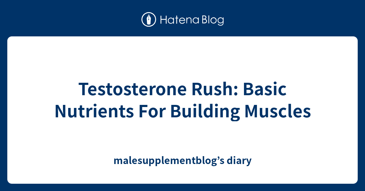 Testosterone Rush: Basic Nutrients For Building Muscles ...