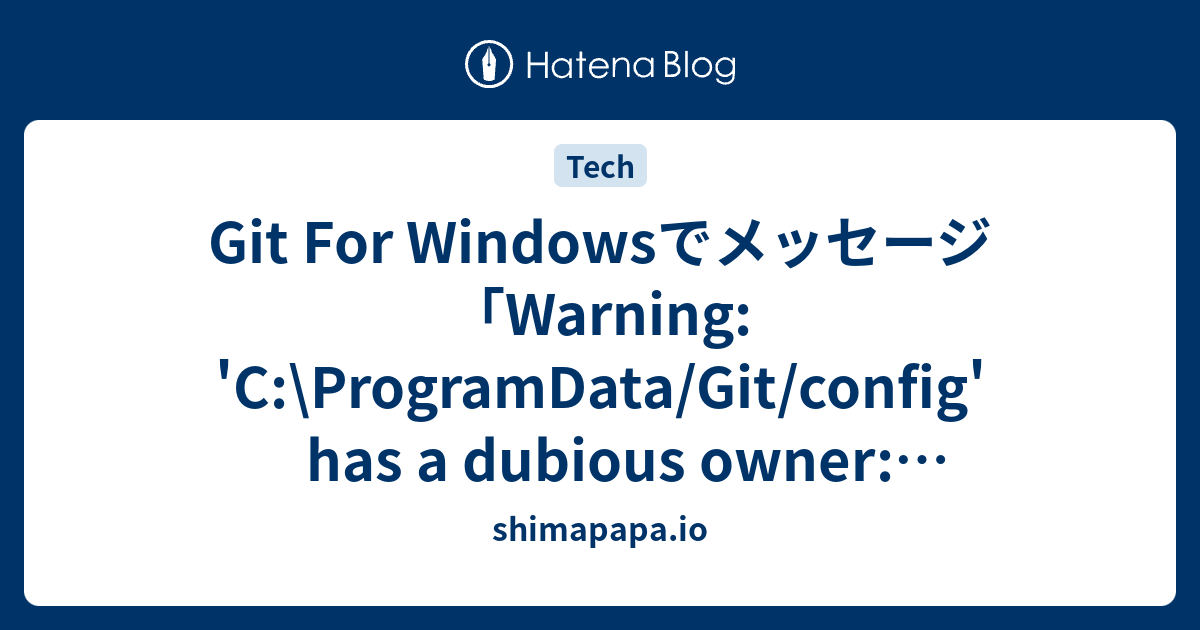 Git For Windowsでメッセージ「Warning: 'C:\ProgramData/Git/config' has a dubious owner: 'XXXXX'.」が表示された ...