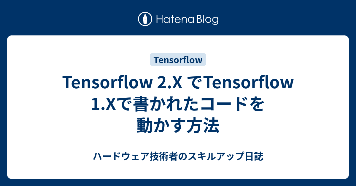 Tensorflow 2.X でTensorflow 1.Xで書かれたコードを動かす方法 - ハードウェア技術者のスキルアップ日誌