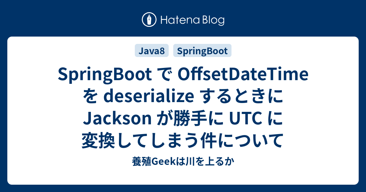 SpringBoot で OffsetDateTime を deserialize するときに Jackson が勝手に UTC に変換してしまう件について - 養殖Geekは川を上るか