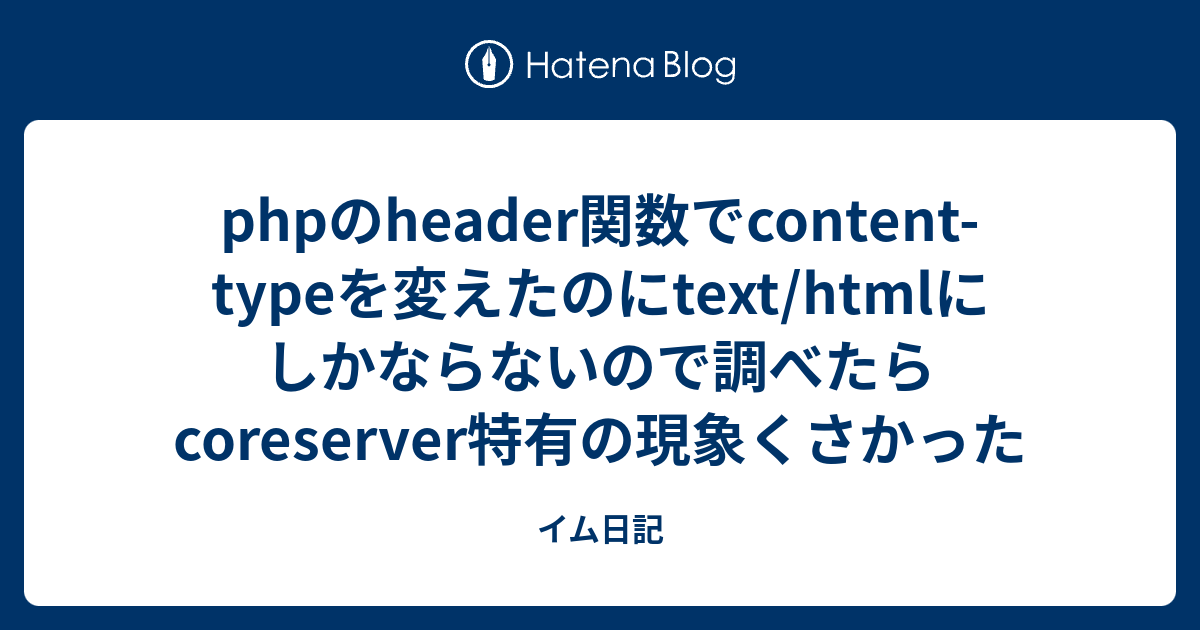 phpのheader関数でcontent-typeを変えたのにtext/htmlにしかならないので調べたらcoreserver特有の現象くさかった - イム日記