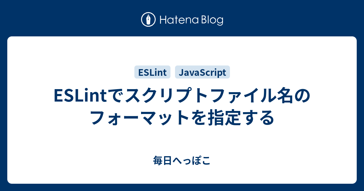 ESLintでスクリプトファイル名のフォーマットを指定する - 毎日へっぽこ