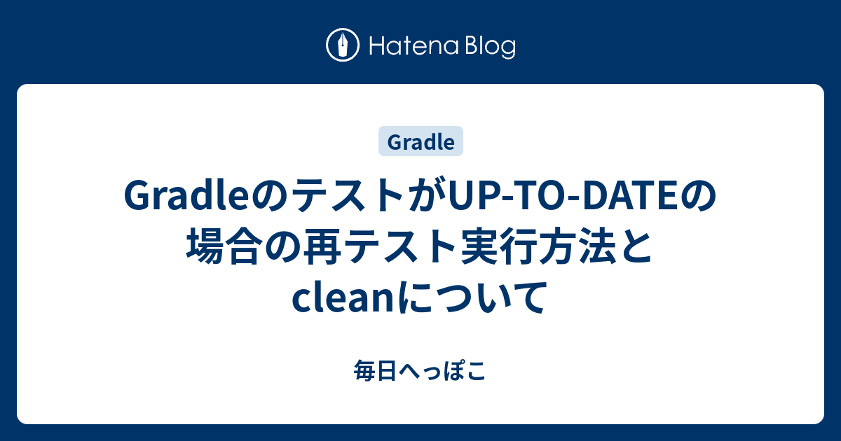 GradleのテストがUP-TO-DATEの場合の再テスト実行方法とcleanについて - 毎日へっぽこ
