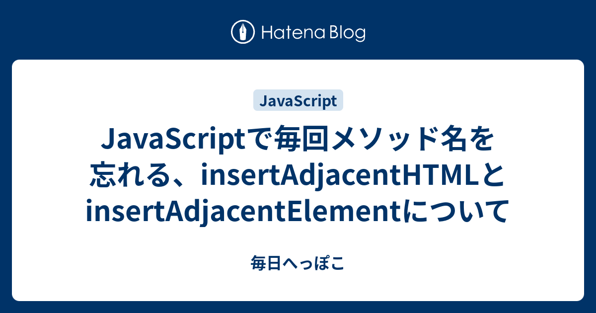 JavaScriptで毎回メソッド名を忘れる、insertAdjacentHTMLとinsertAdjacentElementについて - 毎日へっぽこ