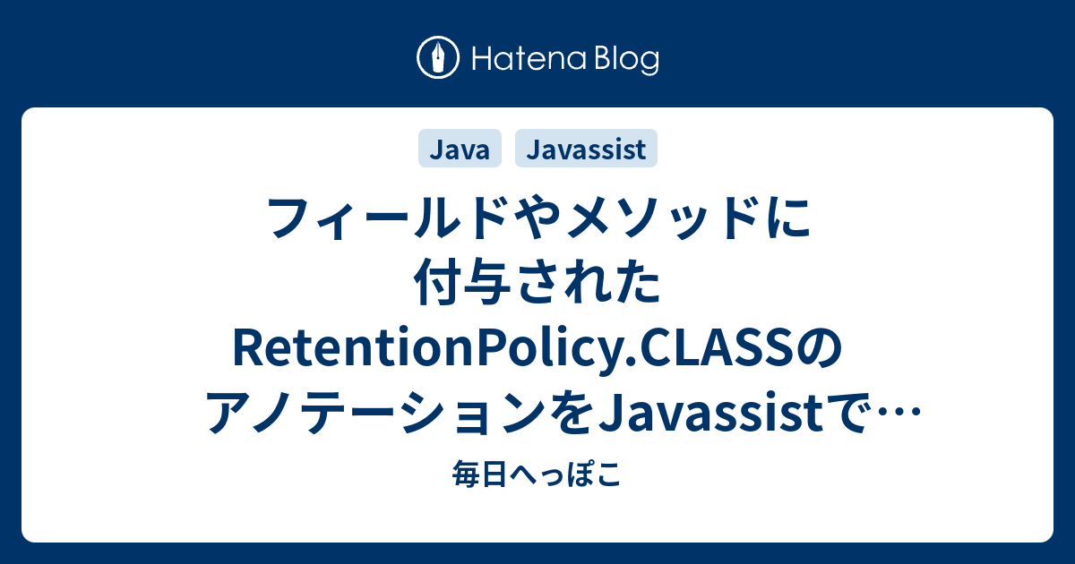 フィールドやメソッドに付与されたRetentionPolicy.CLASSのアノテーションをJavassistで実行時に判定する - 毎日へっぽこ