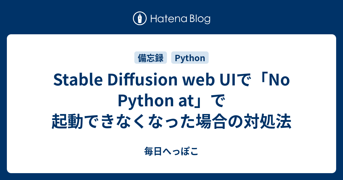 Stable Diffusion web UIで「No Python at」で起動できなくなった場合の対処法 - 毎日へっぽこ