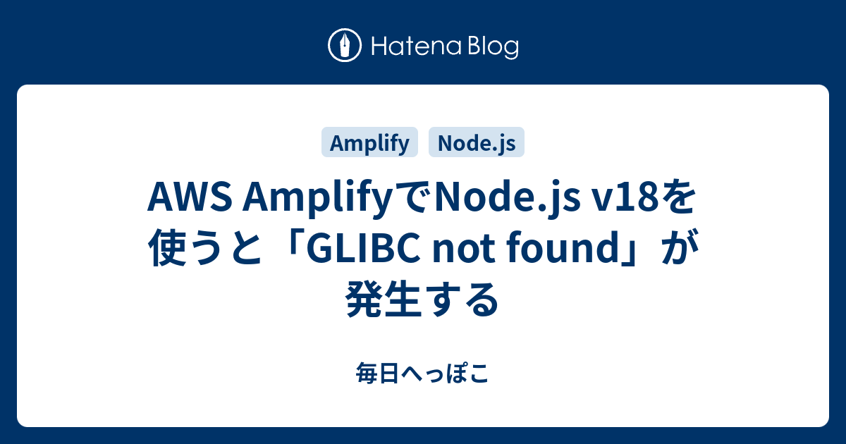 AWS AmplifyでNode.js v18を使うと「GLIBC not found」が発生する - 毎日へっぽこ
