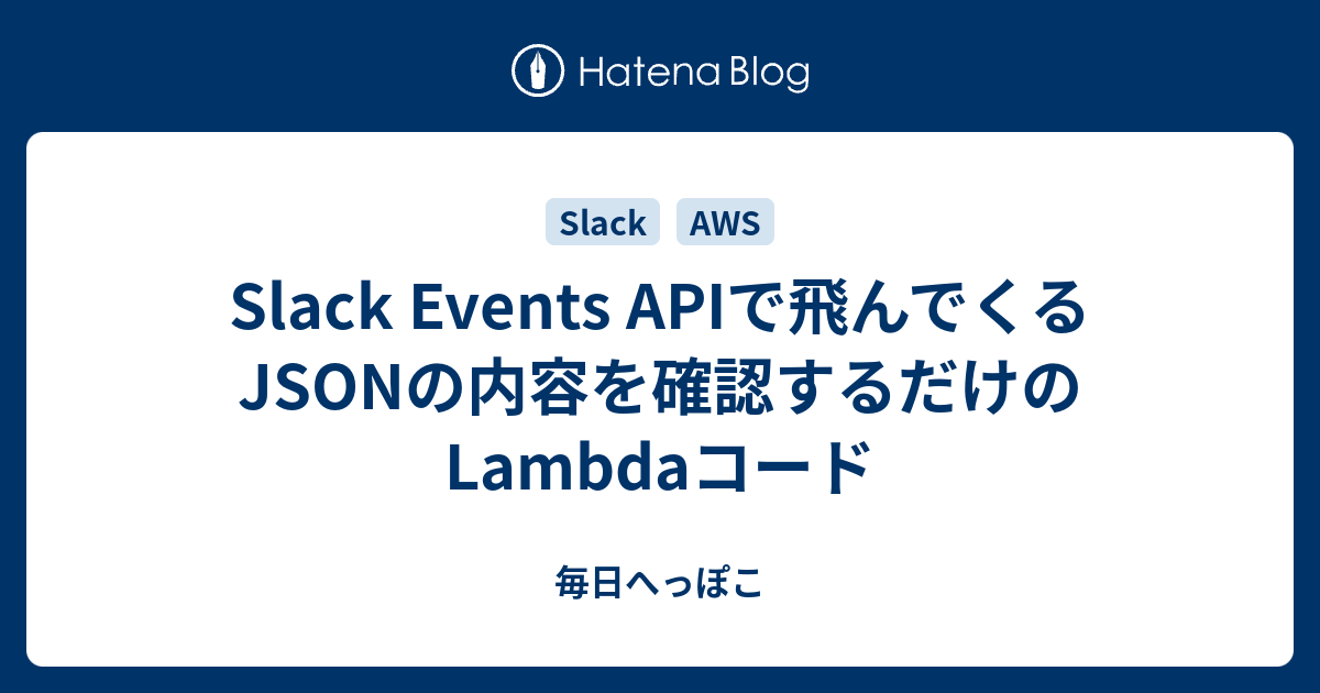 Slack Events APIで飛んでくるJSONの内容を確認するだけのLambdaコード - 毎日へっぽこ