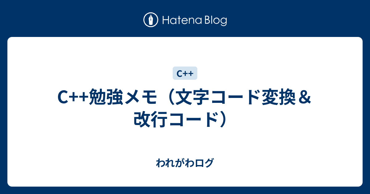C++勉強メモ（文字コード変換＆改行コード） - われがわログ