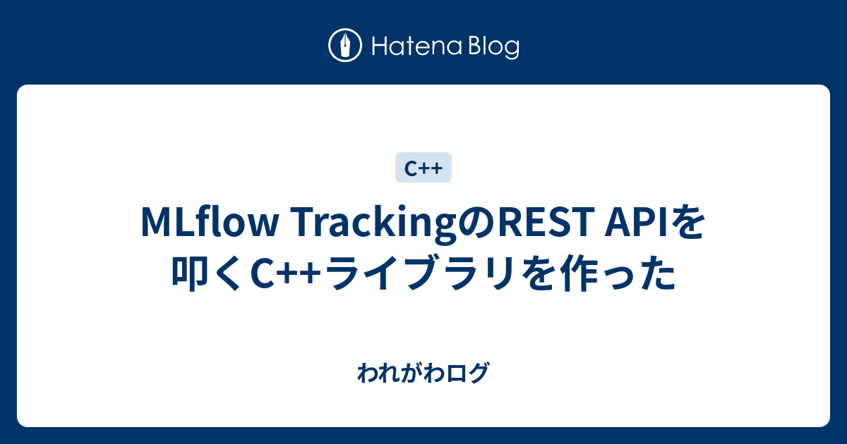 MLflow TrackingのREST APIを叩くC++ライブラリを作った - われがわログ