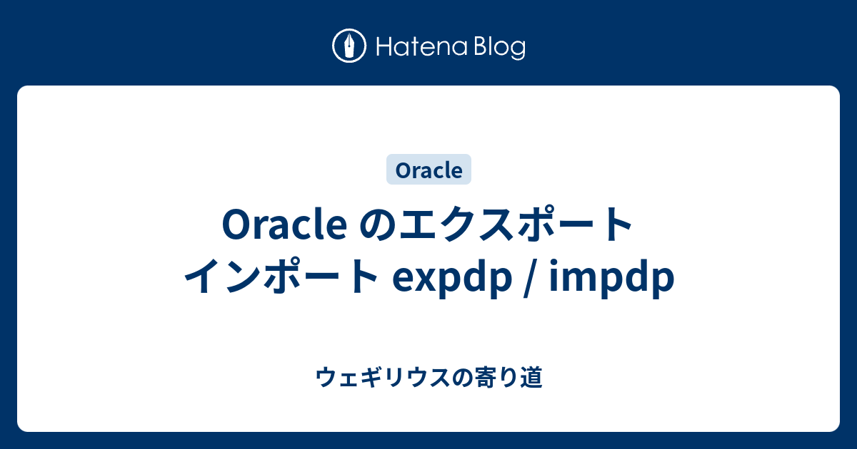 Oracle のエクスポート インポート expdp / impdp - ウェギリウスの寄り道