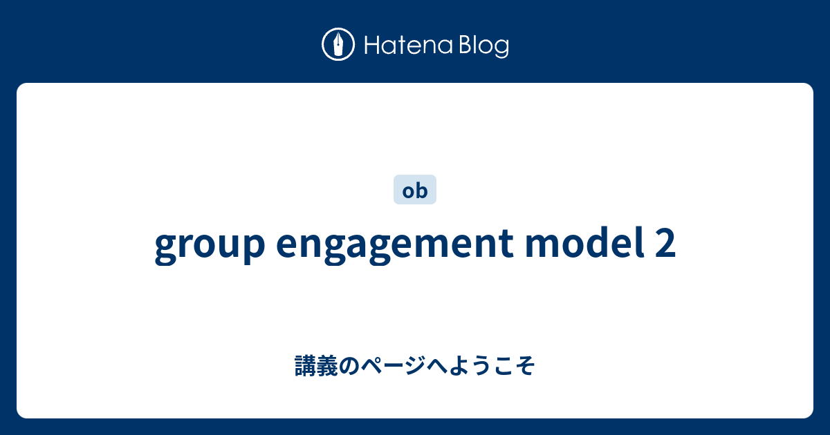 group engagement model 2 - 講義のページへようこそ