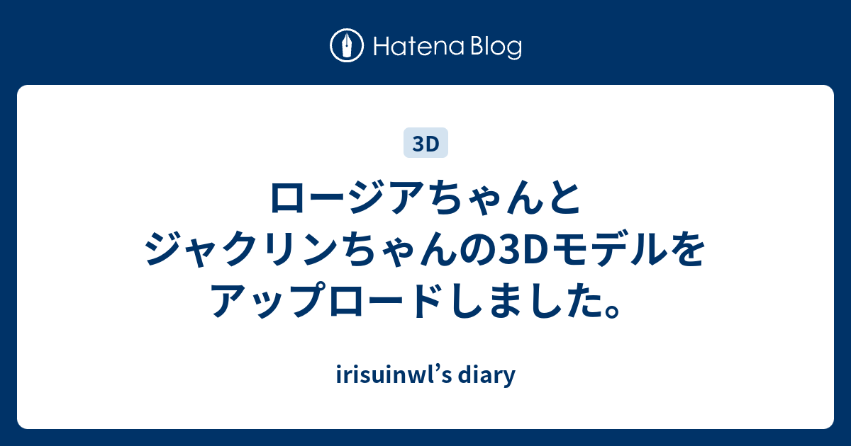 ロージアちゃんとジャクリンちゃんの3Dモデルをアップロードしました。 - irisuinwl’s diary