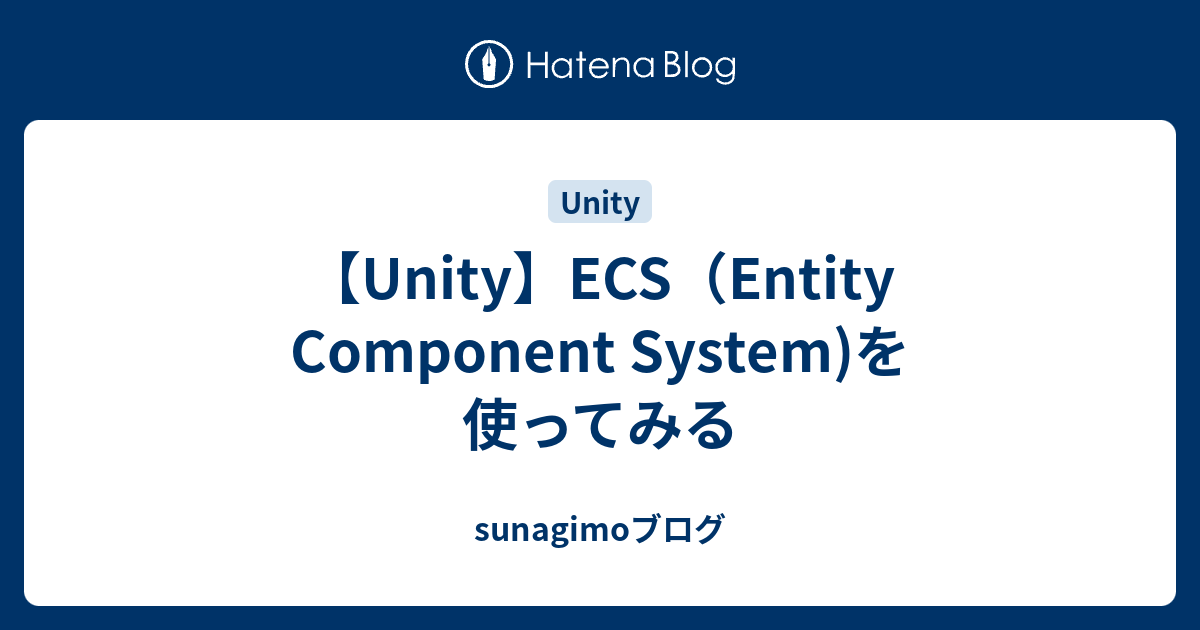 【Unity】ECS（Entity Component System)を使ってみる - sunagimoブログ