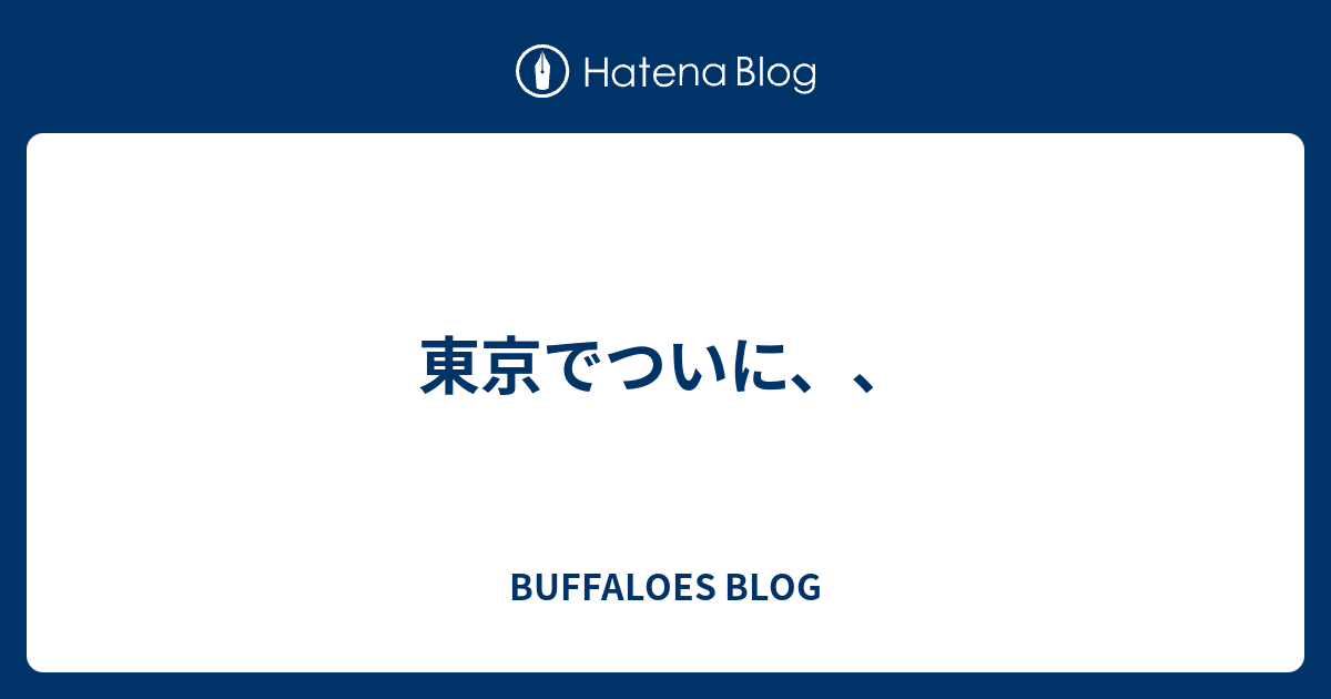 東京でついに、、 - BUFFALOES BLOG
