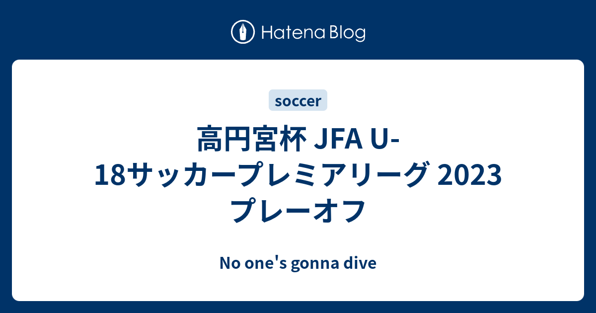 高円宮杯 JFA U-18サッカープレミアリーグ 2023 プレーオフ - No one's gonna dive