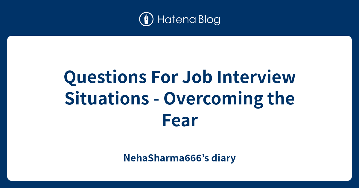 Questions For Job Interview Situations - Overcoming the Fear ...