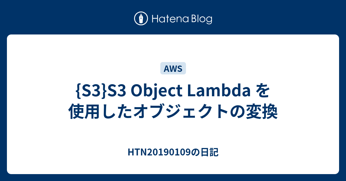 {S3}S3 Object Lambda を使用したオブジェクトの変換 - HTN20190109の日記