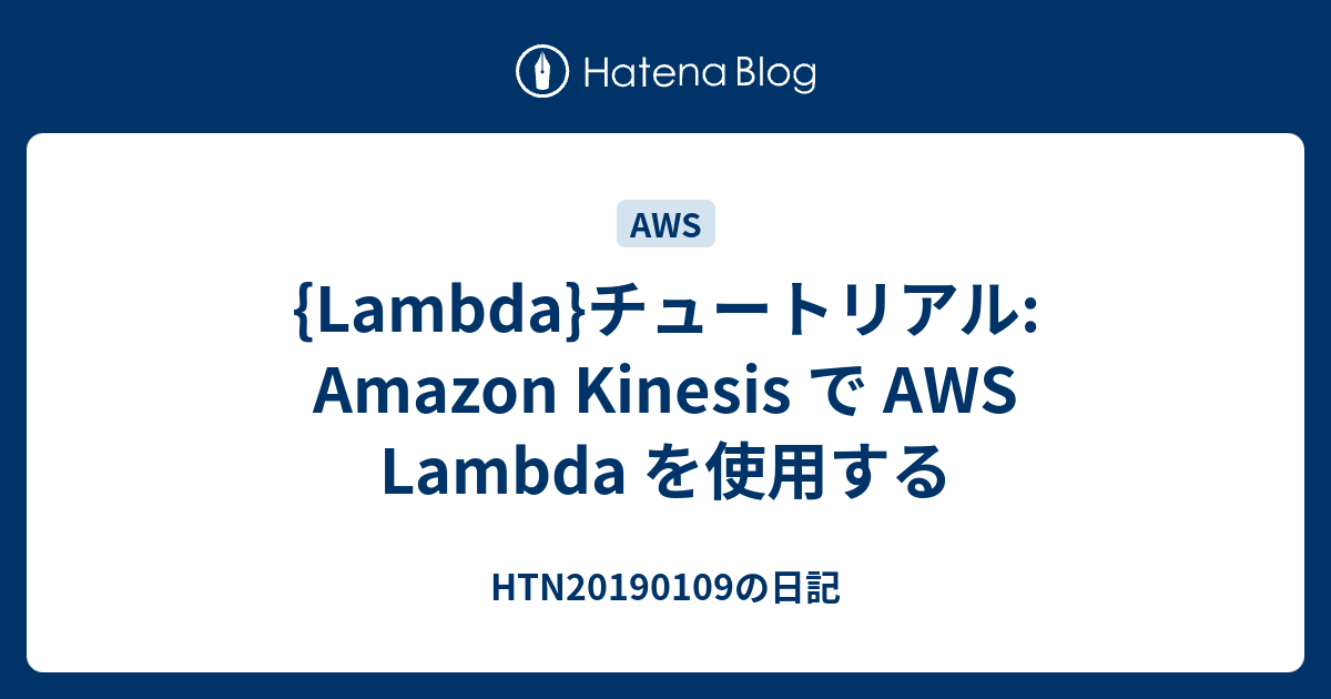 {Lambda}チュートリアル: Amazon Kinesis で AWS Lambda を使用する - HTN20190109の日記