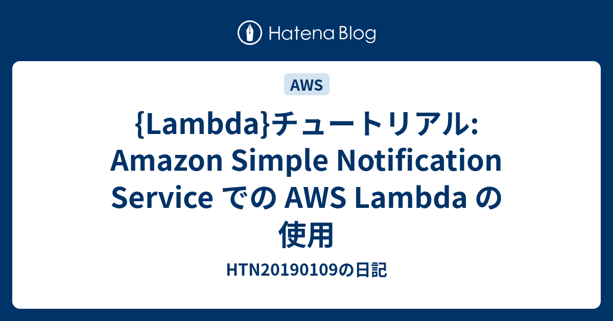 {Lambda}チュートリアル: Amazon Simple Notification Service での AWS Lambda の使用 - HTN20190109の日記