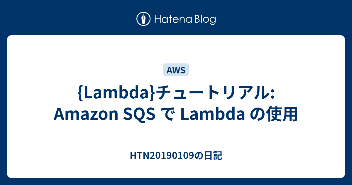 {Lambda}チュートリアル: Amazon SQS で Lambda の使用 - HTN20190109の日記