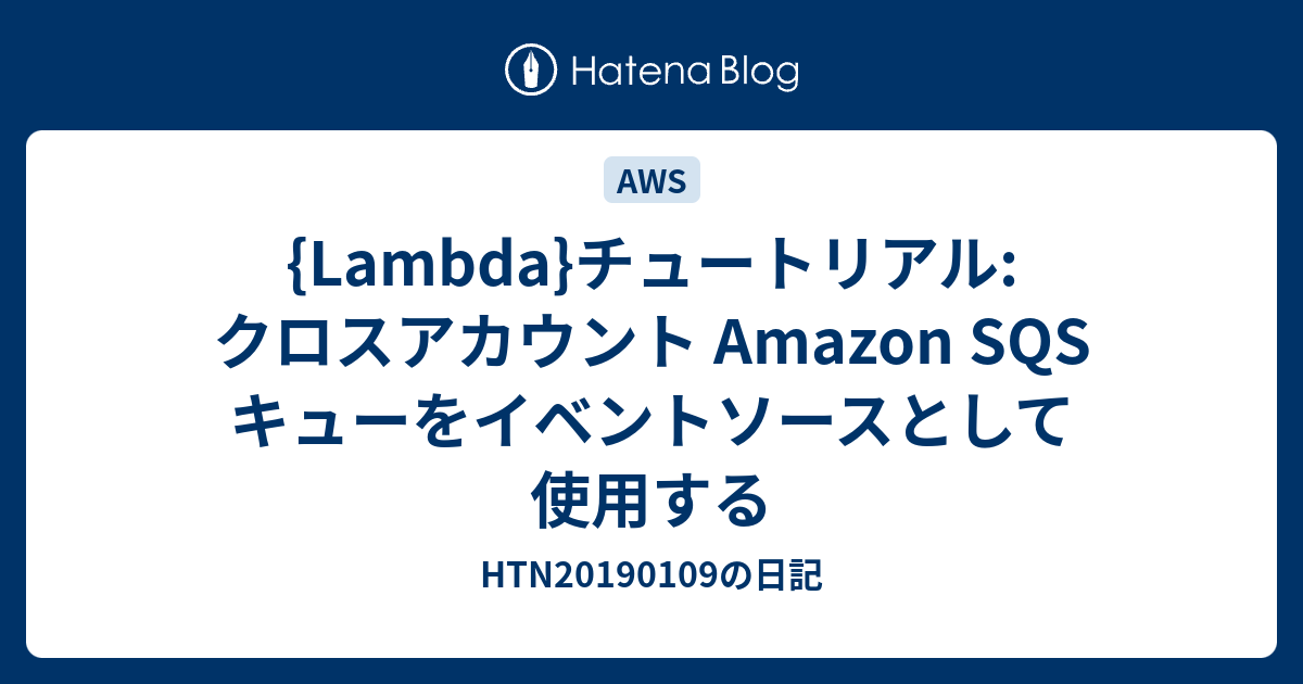 {Lambda}チュートリアル: クロスアカウント Amazon SQS キューをイベントソースとして使用する - HTN20190109の日記