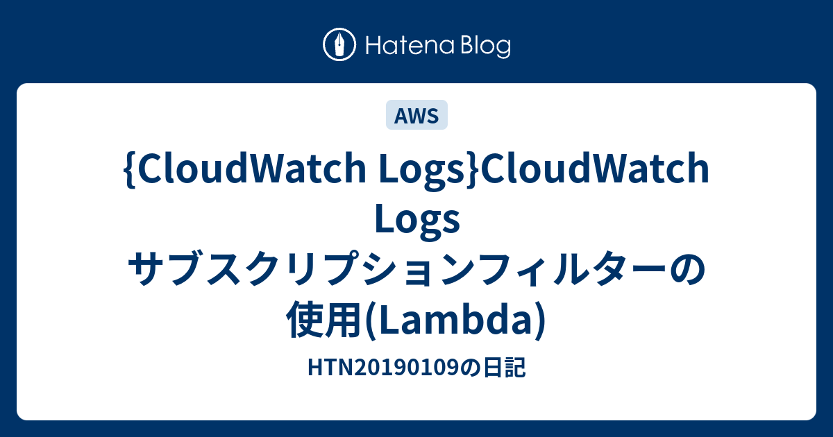 {CloudWatch Logs}CloudWatch Logs サブスクリプションフィルターの使用(Lambda) - HTN20190109の日記