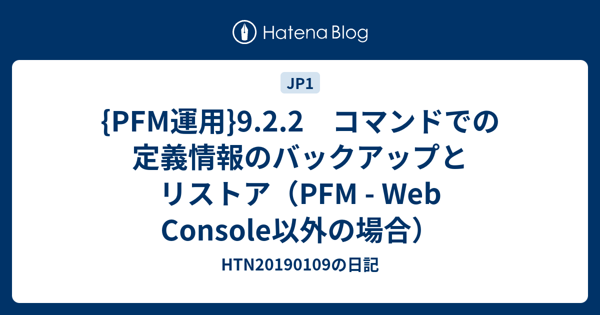 {PFM運用}9.2.2 コマンドでの定義情報のバックアップとリストア（PFM - Web Console以外の場合） - HTN20190109の日記