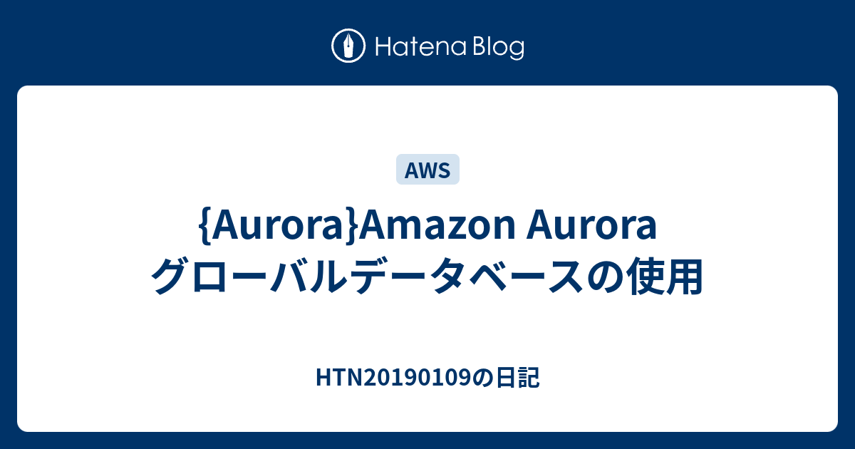 {Aurora}Amazon Aurora グローバルデータベースの使用 - HTN20190109の日記
