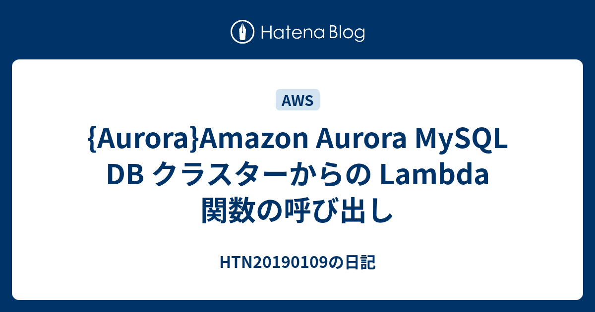 {Aurora}Amazon Aurora MySQL DB クラスターからの Lambda 関数の呼び出し - HTN20190109の日記