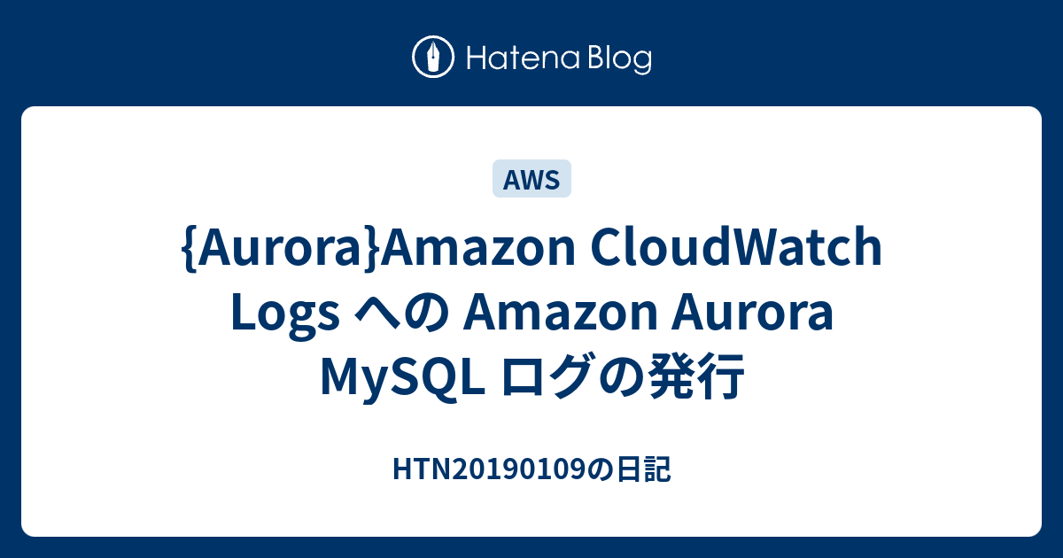 {Aurora}Amazon CloudWatch Logs への Amazon Aurora MySQL ログの発行 - HTN20190109の日記