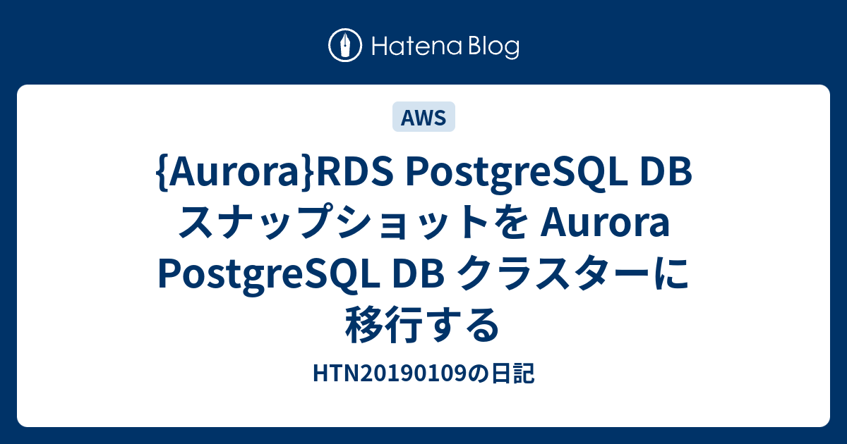 {Aurora}RDS PostgreSQL DB スナップショットを Aurora PostgreSQL DB クラスターに移行する - HTN20190109の日記