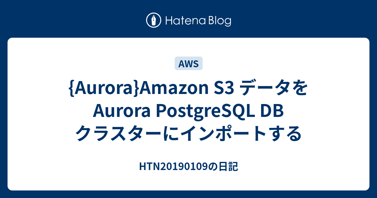 {Aurora}Amazon S3 データを Aurora PostgreSQL DB クラスターにインポートする - HTN20190109の日記