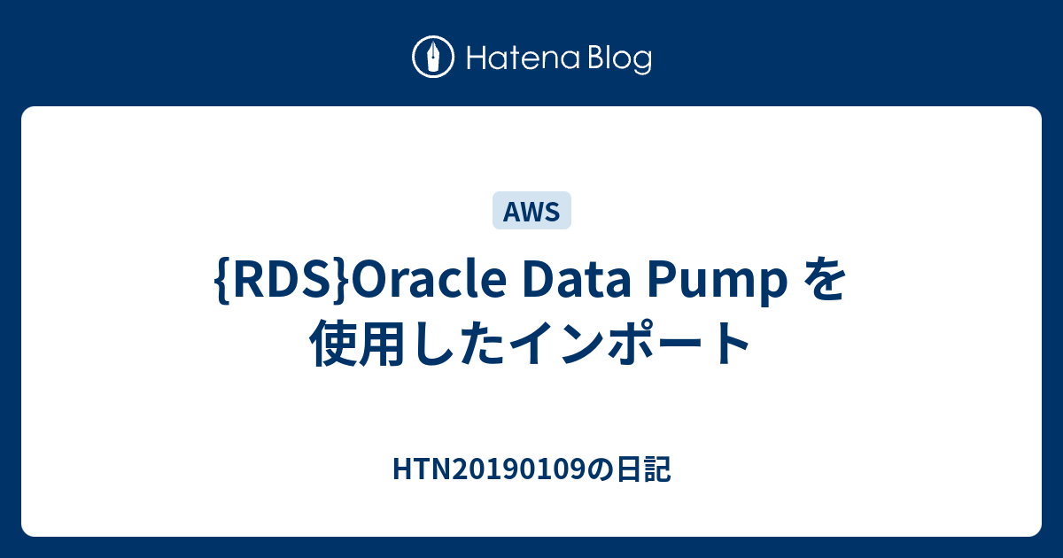{RDS}Oracle Data Pump を使用したインポート - HTN20190109の日記