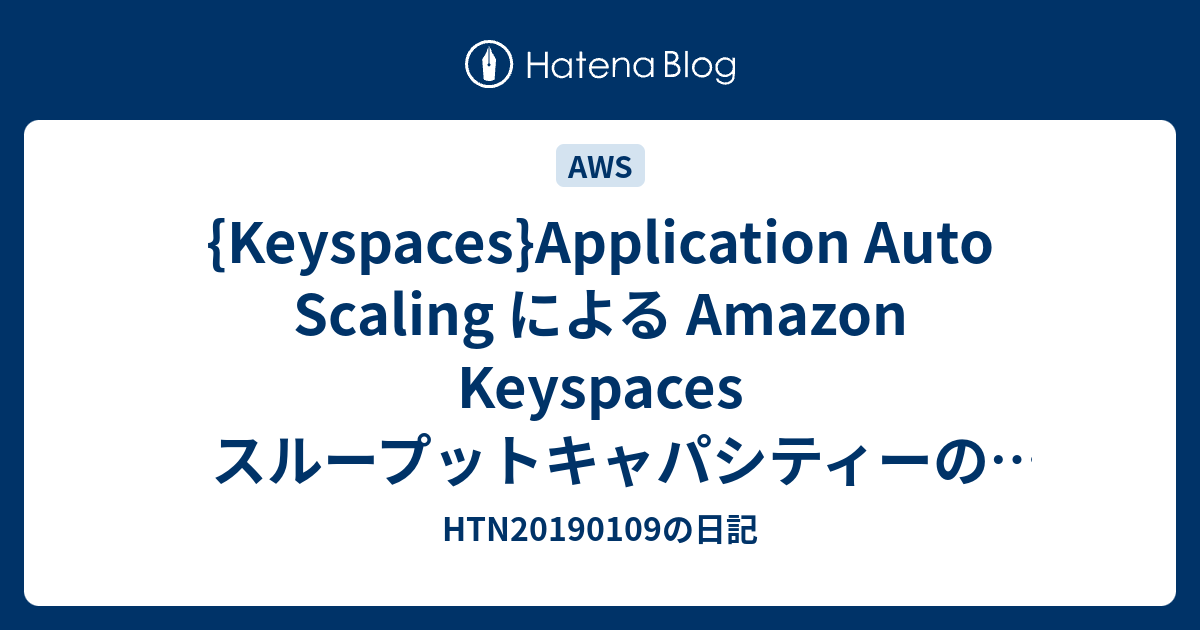 {Keyspaces}Application Auto Scaling による Amazon Keyspaces スループットキャパシティーの管理 - HTN20190109の日記