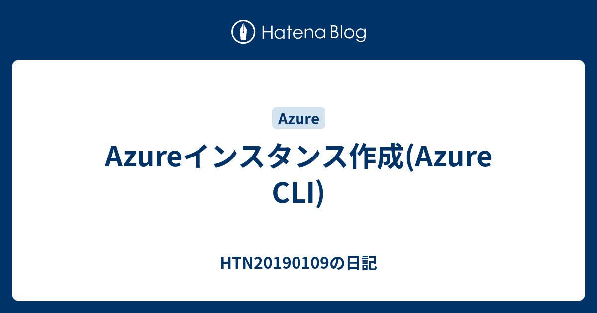 Azureインスタンス作成(Azure CLI) - HTN20190109の日記