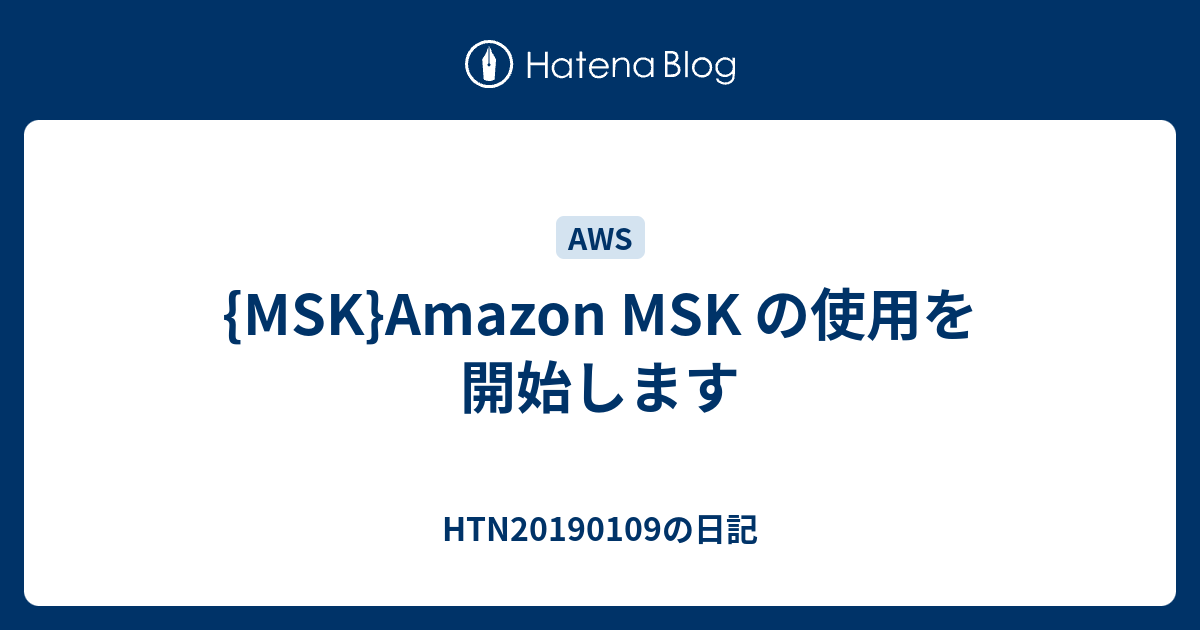 {MSK}Amazon MSK の使用を開始します - HTN20190109の日記