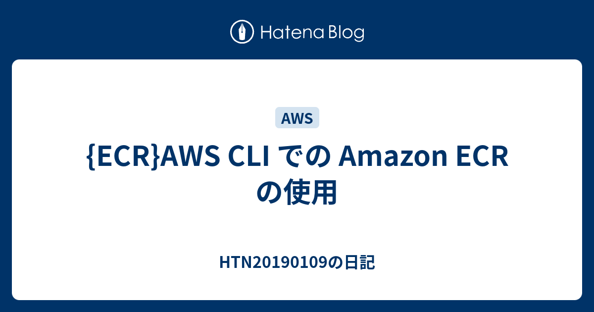 {ECR}AWS CLI での Amazon ECR の使用 - HTN20190109の日記