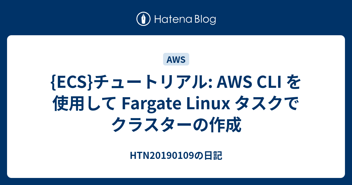 {ECS}チュートリアル: AWS CLI を使用して Fargate Linux タスクでクラスターの作成 - HTN20190109の日記