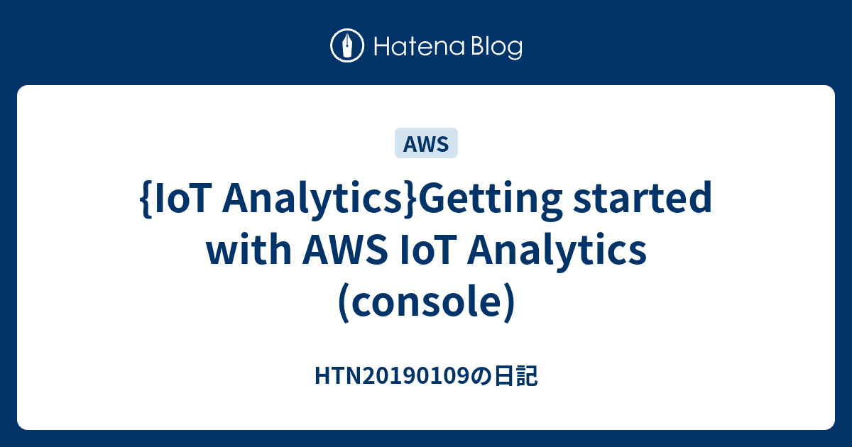 {IoT Analytics}Getting started with AWS IoT Analytics (console) - HTN20190109の日記