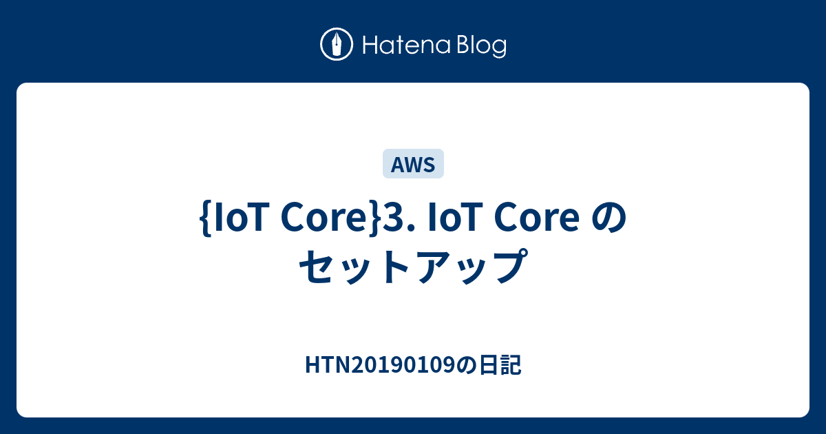 {IoT Core}3. IoT Core のセットアップ - HTN20190109の日記