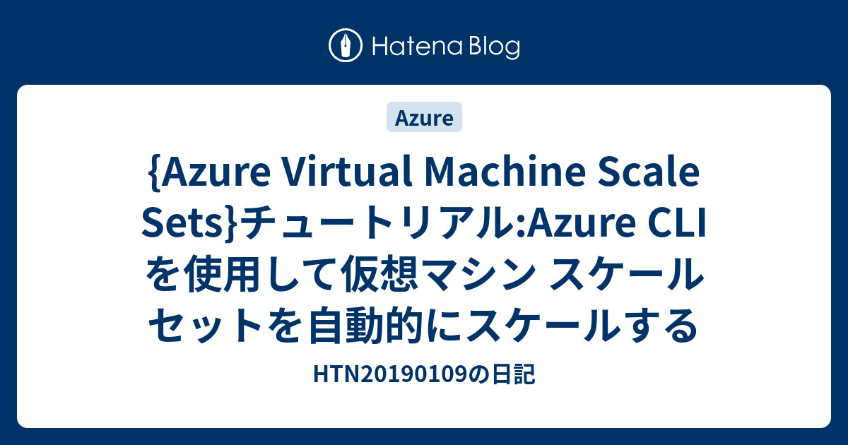{Azure Virtual Machine Scale Sets}チュートリアル:Azure CLI を使用して仮想マシン スケール セットを自動的にスケールする - HTN20190109の日記